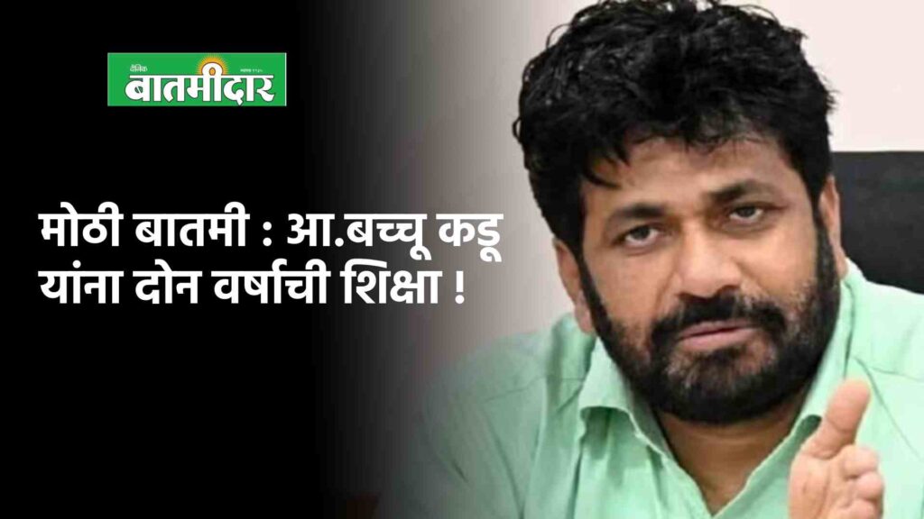 मोठी बातमी : आ.बच्चू कडू यांना दोन वर्षाची शिक्षा ! Batmidar